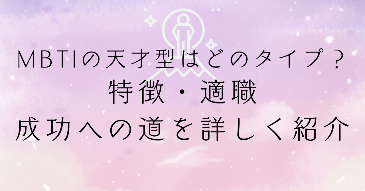 MBTIの天才型はどのタイプ？特徴・適職・成功への道を詳しく紹介 心理学で紐解く、私の物語