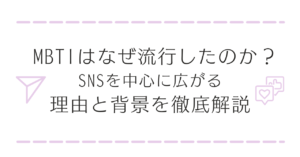 MBTIはなぜ流行したのか？SNSを中心に広がる理由と背景を徹底解説 心理学で紐解く、私の物語