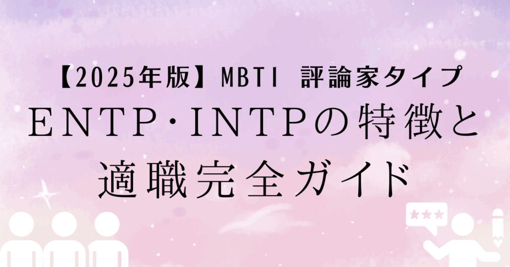 【2025年版】MBTI「評論家」タイプ（ENTP・INTP）の特徴と適職完全ガイド 心理学で紐解く、私の物語